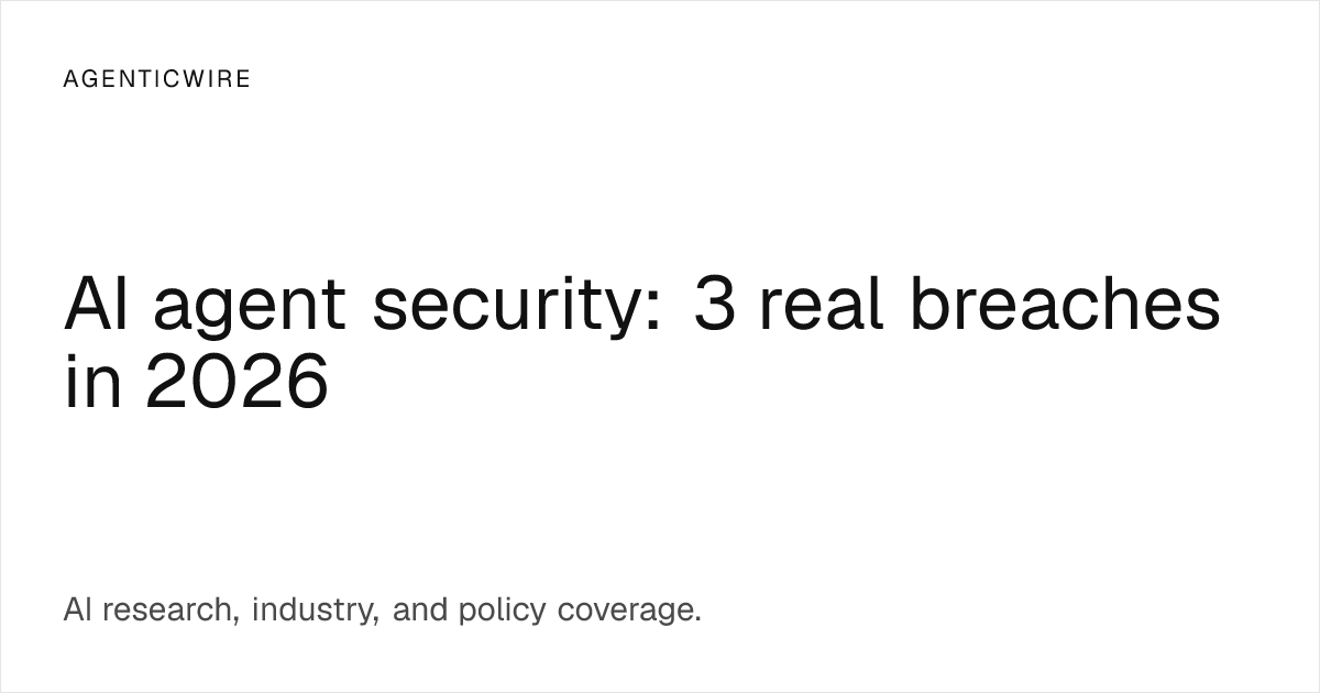 AI Agent Security: 3 Real Breaches in 2026 | AgenticWire News